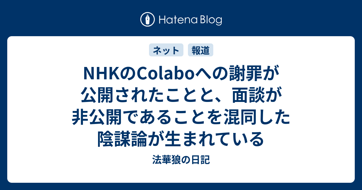 NHKのColaboへの謝罪が公開されたことと、面談が非公開であることを混同した陰謀論が生まれている - 法華狼の日記