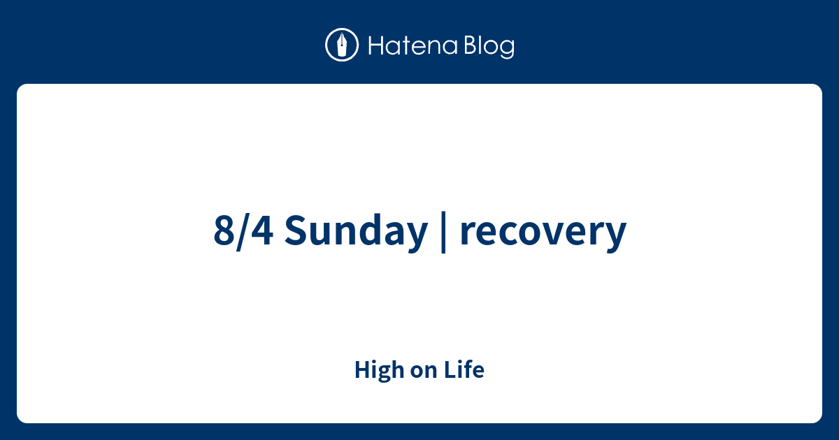 8/4 Sunday | recovery - High on Life