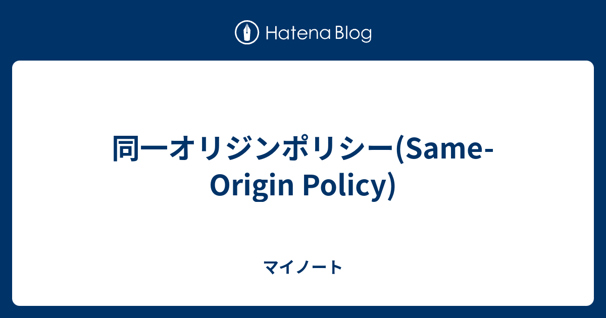 同一オリジンポリシー(Same-Origin Policy) - マイノート