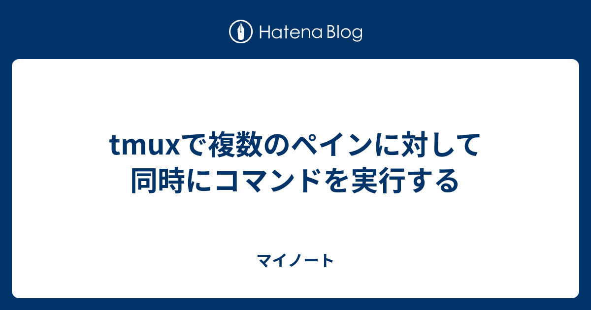 tmuxで複数のペインに対して同時にコマンドを実行する - マイノート