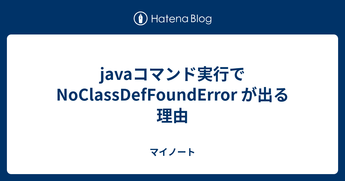 javaコマンド実行でNoClassDefFoundError が出る理由 - マイノート