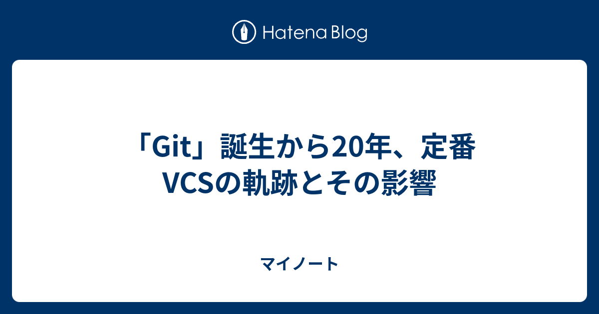 「Git」誕生から20年、定番VCSの軌跡とその影響 - マイノート