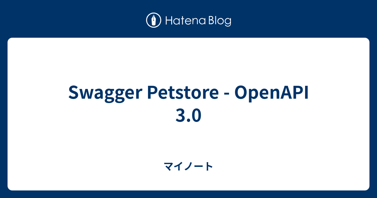 Swagger Petstore - OpenAPI 3.0 - マイノート