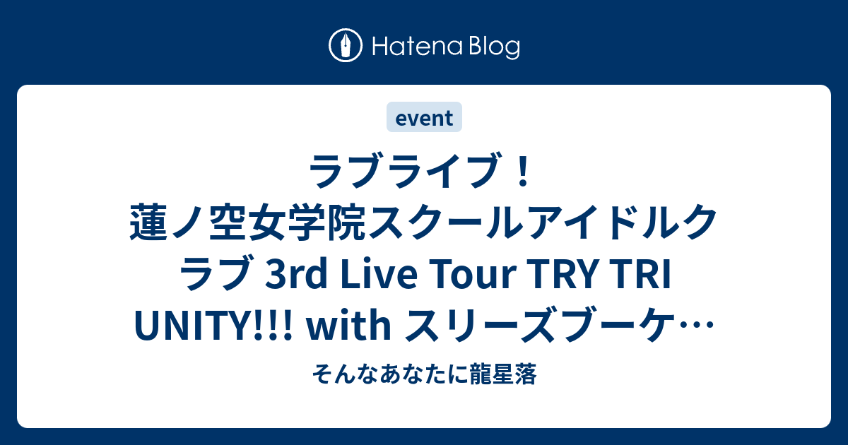 ラブライブ！蓮ノ空女学院スクールアイドルクラブ 3rd Live Tour TRY TRI UNITY!!! with スリーズブーケ＠名古屋国際会議場センチュリーホール - そんなあなたに龍星落