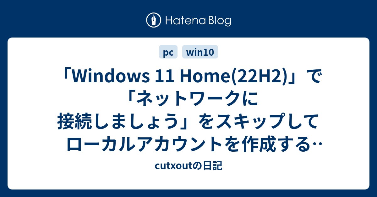 「Windows 11 Home(22H2)」で「ネットワークに接続しましょう」をスキップしてローカルアカウントを作成する方法 - cutxoutの日記