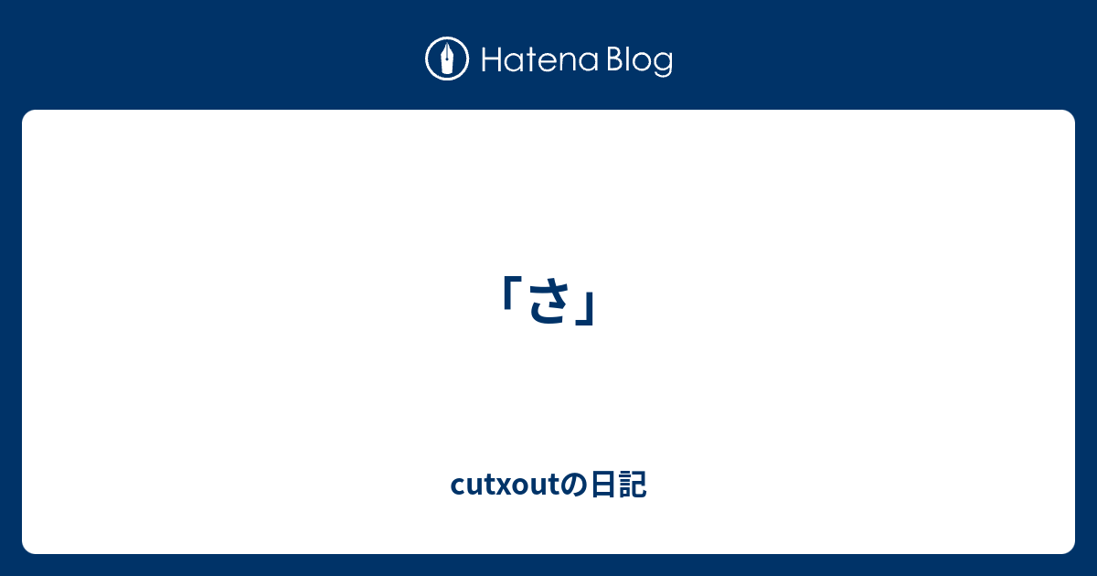 「さ」 - cutxoutの日記
