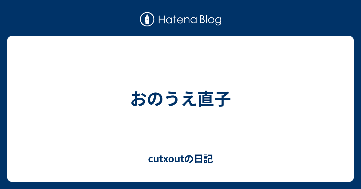 おのうえ直子 - cutxoutの日記