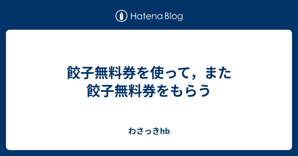 餃子無料券を使って，また餃子無料券をもらう - わさっきhb