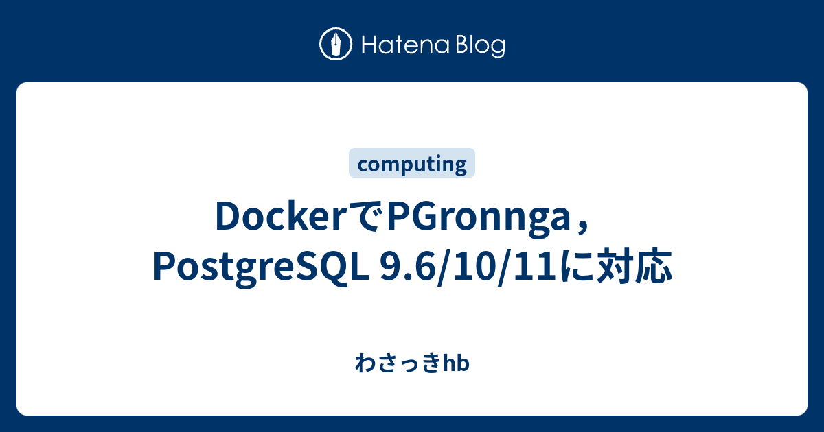 DockerでPGronnga，PostgreSQL 9.6/10/11に対応 - わさっきhb