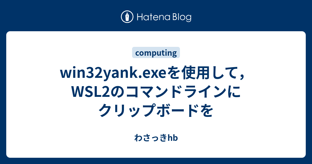 win32yank.exeを使用して，WSL2のコマンドラインにクリップボードを - わさっきhb