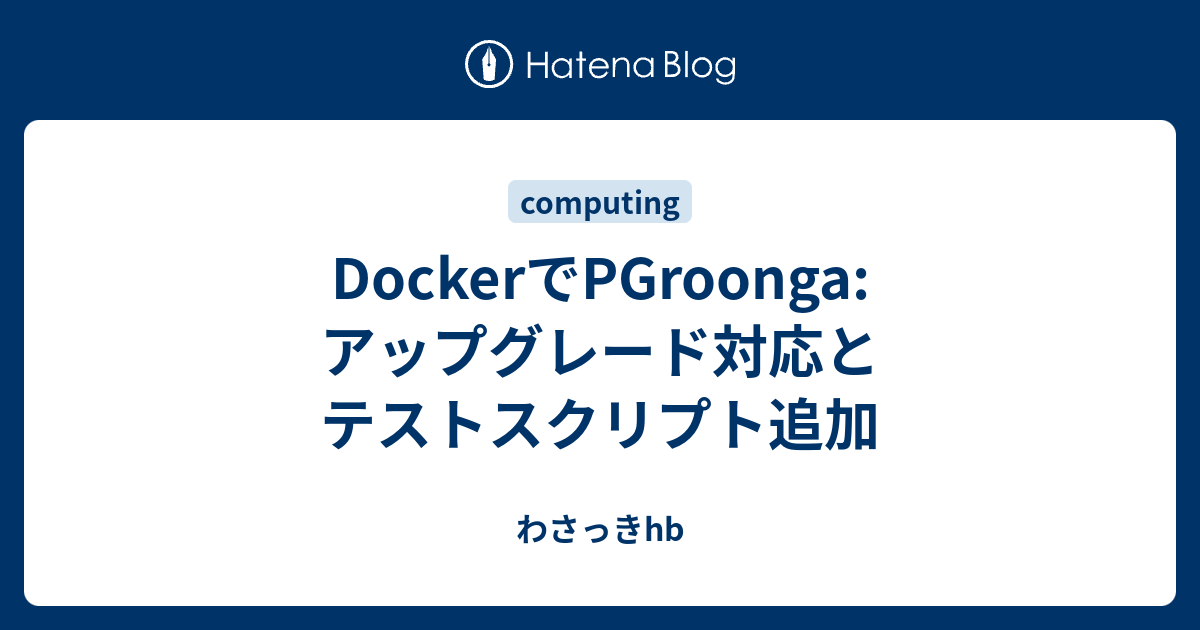 DockerでPGroonga: アップグレード対応とテストスクリプト追加 - わさっきhb