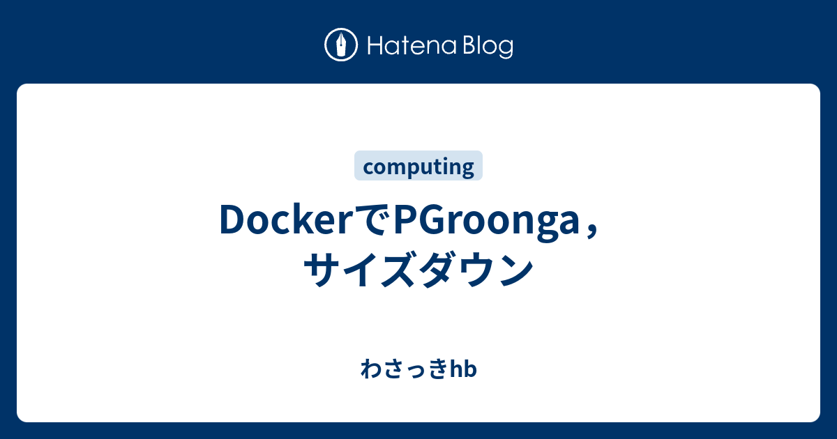 DockerでPGroonga，サイズダウン - わさっきhb