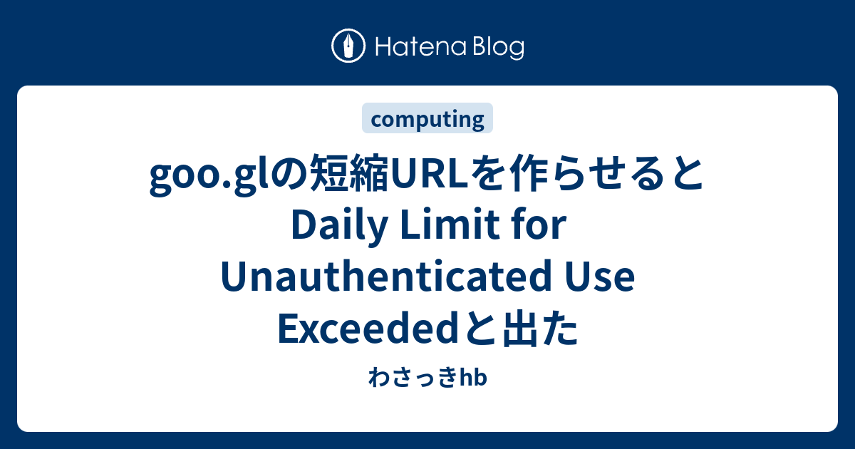 goo.glの短縮URLを作らせるとDaily Limit for Unauthenticated Use Exceededと出た - わさっきhb