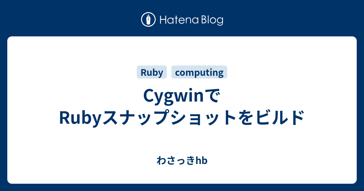 CygwinでRubyスナップショットをビルド - わさっきhb