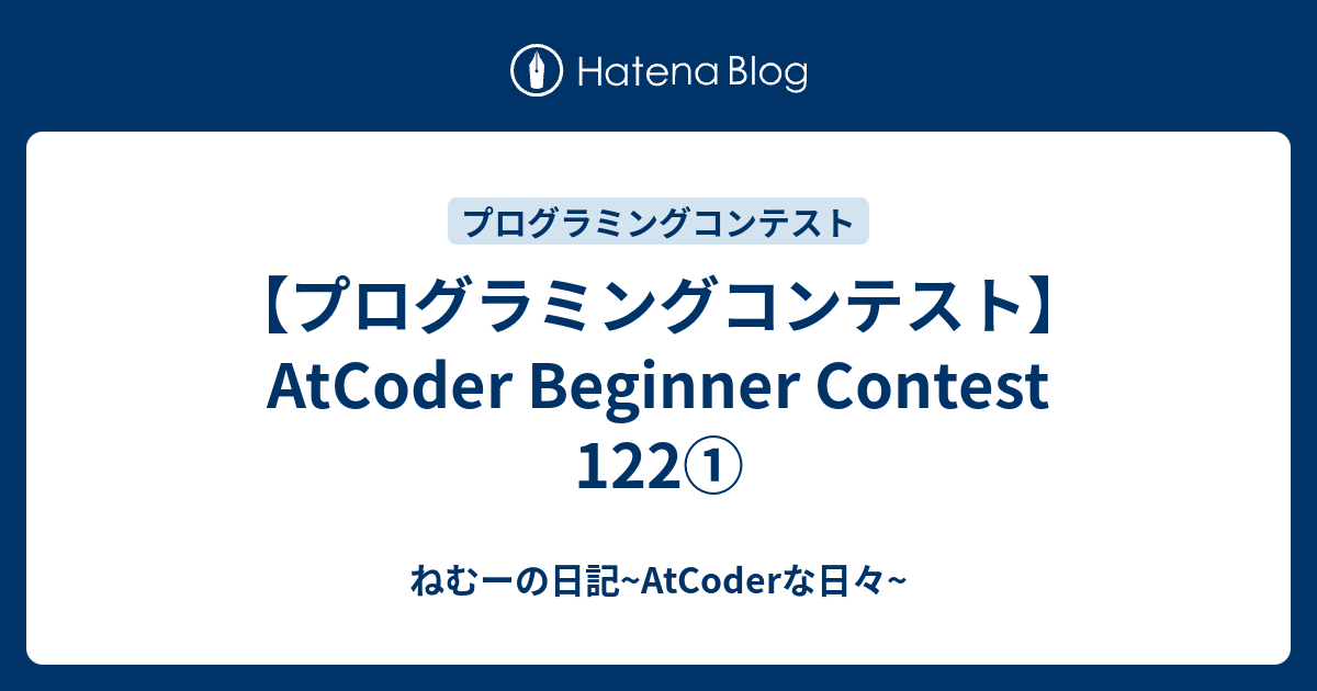 【プログラミングコンテスト】atcoder Beginner Contest 122① ねむーの日記~atcoderな日々~