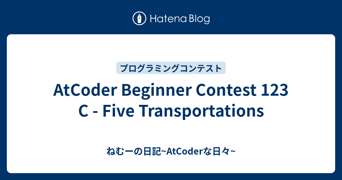 Atcoder Beginner Contest 123 C Five Transportations ねむーの日記~atcoderな日々~ 