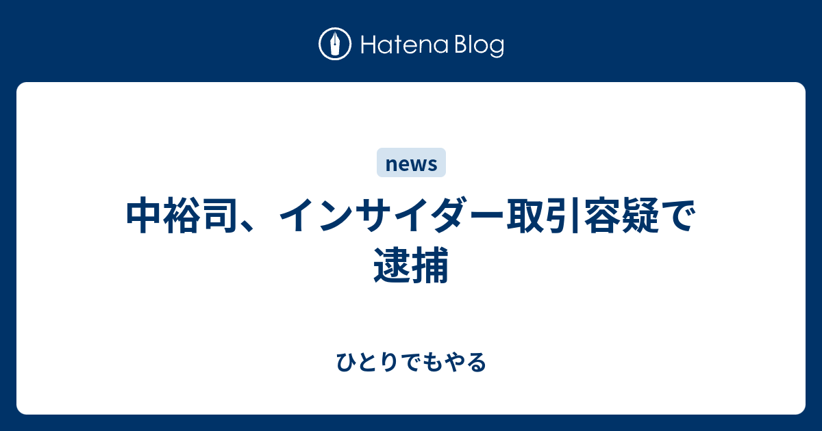中裕司、インサイダー取引容疑で逮捕 - ひとりでもやる