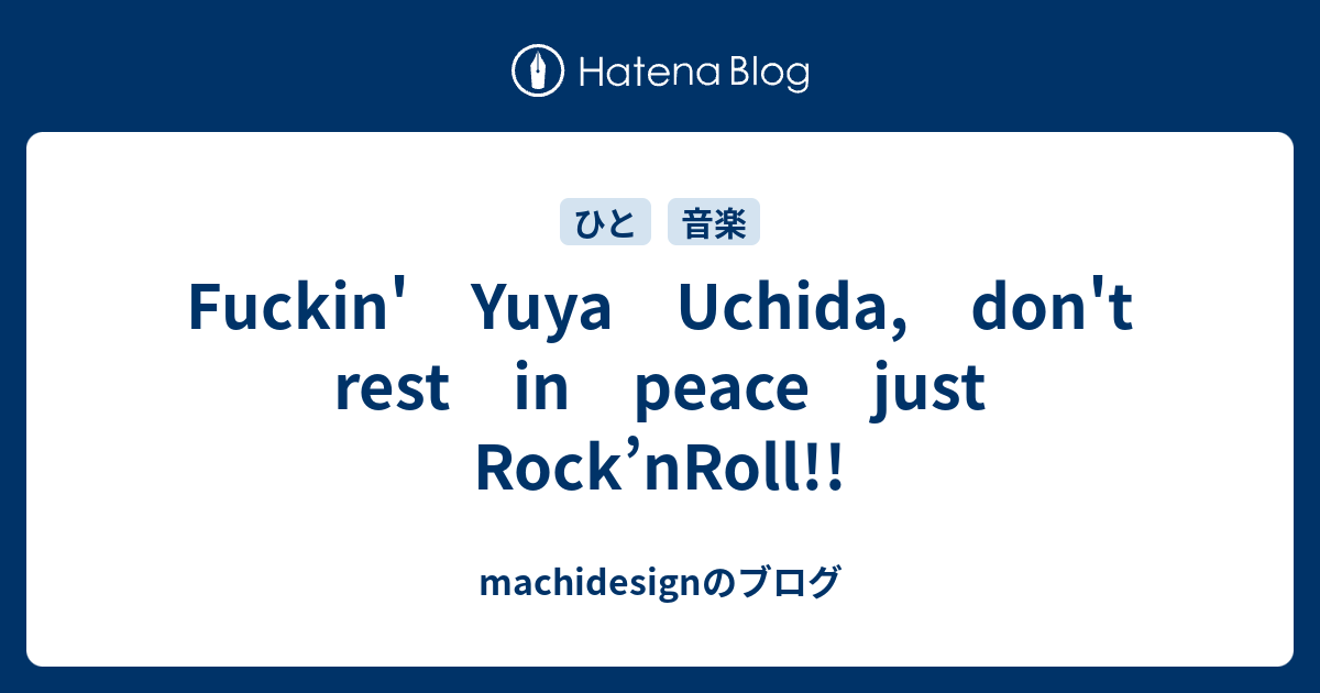 Fuckin' Yuya Uchida, don't rest in peace just Rock’nRoll!! - machidesignのブログ