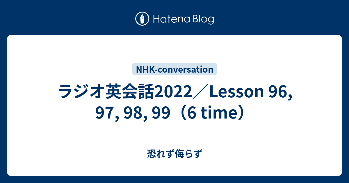 ラジオ英会話2022／Lesson 96, 97, 98, 99（6 time） - 恐れず侮らず