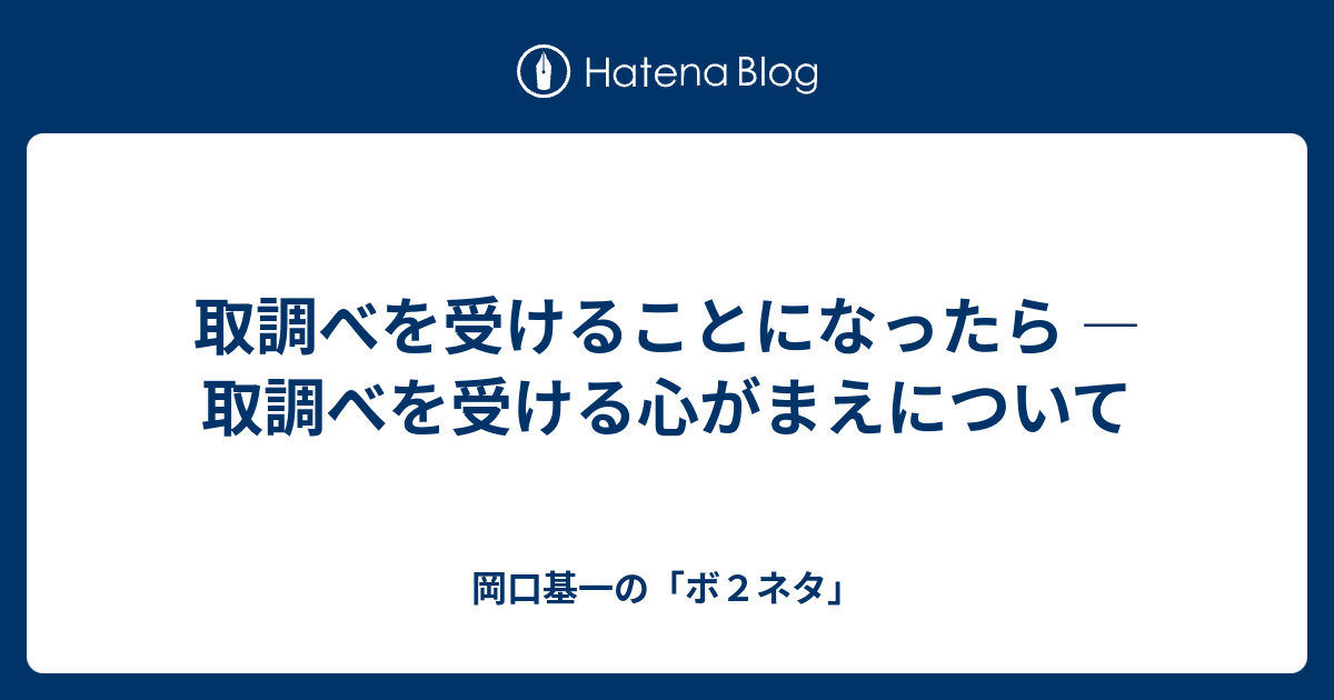 取調べを受けることになったら ―取調べを受ける心がまえについて - 岡口基一の「ボ2ネタ」