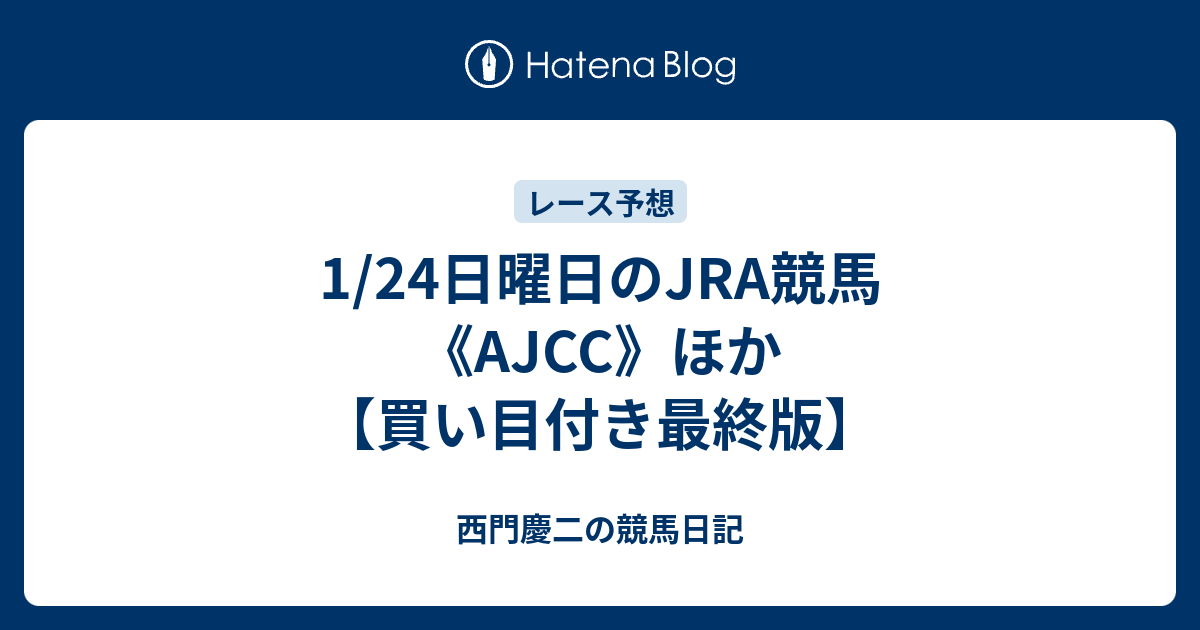 1/24日曜日のJRA競馬 《AJCC》ほか 【買い目付き最終版】 - 西門慶二の競馬日記