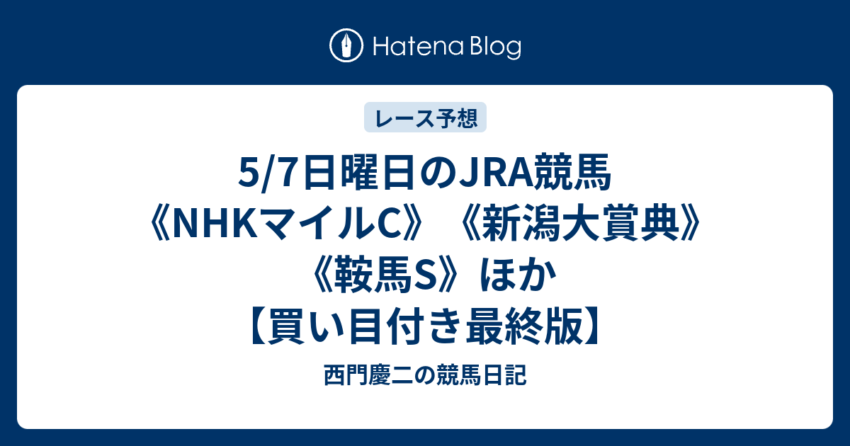 5/7日曜日のJRA競馬 《NHKマイルC》《新潟大賞典》《鞍馬S》ほか 【買い目付き最終版】 - 西門慶二の競馬日記