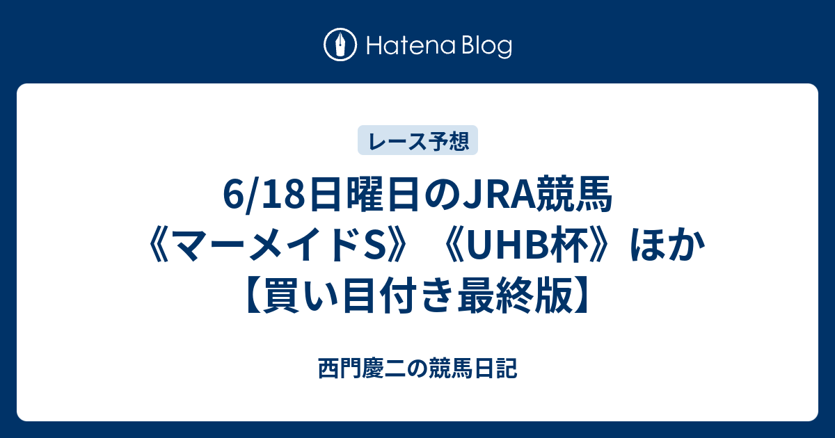 6/18日曜日のJRA競馬 《マーメイドS》《UHB杯》ほか 【買い目付き最終版】 - 西門慶二の競馬日記