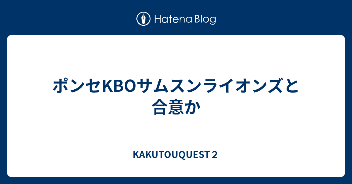 ポンセKBOサムスンライオンズと合意か - KAKUTOUQUEST2