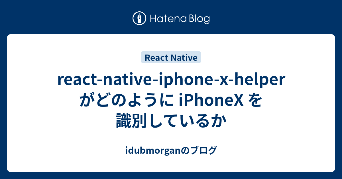 react-native-iphone-x-helper がどのように iPhoneX を識別しているか - idubmorganのブログ