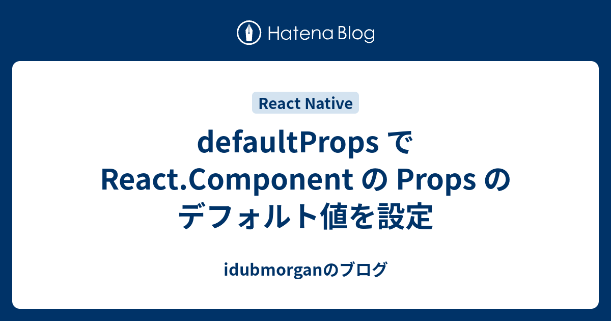 defaultProps で React.Component の Props のデフォルト値を設定 - idubmorganのブログ