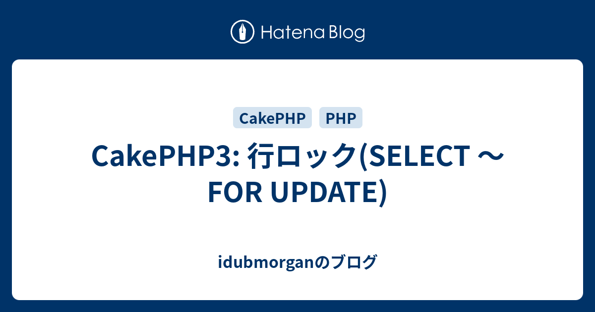 CakePHP3: 行ロック(SELECT 〜 FOR UPDATE) - idubmorganのブログ