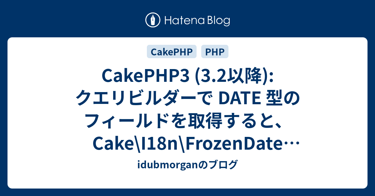 CakePHP3 (3.2以降): クエリビルダーで DATE 型のフィールドを取得すると、Cake\I18n\FrozenDate オブジェクトが返される - idubmorganのブログ