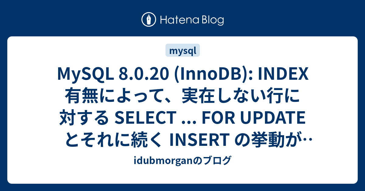 MySQL 8.0.20 (InnoDB): INDEX 有無によって、実在しない行に対する SELECT ... FOR UPDATE と ...
