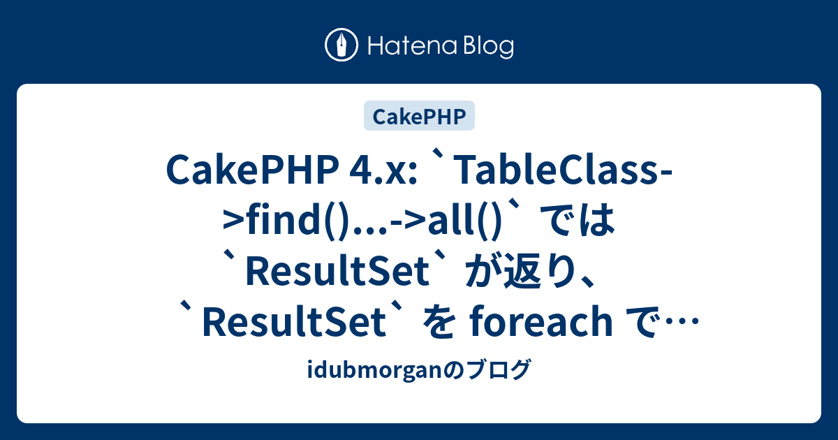 CakePHP 4.x: `TableClass->find()...->all()` では `ResultSet` が返り、`ResultSet` を foreach で回すと ` ...