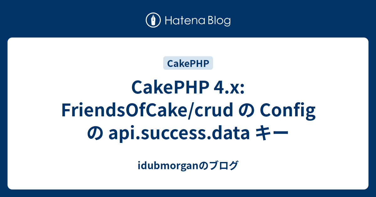 CakePHP 4.x: FriendsOfCake/crud の Config の api.success.data キー - idubmorganのブログ