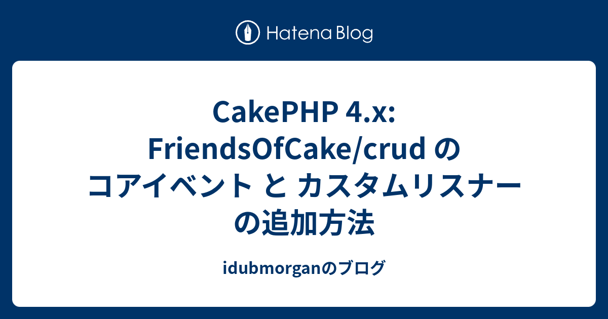 CakePHP 4.x: FriendsOfCake/crud の コアイベント と カスタムリスナー の追加方法 - idubmorganのブログ