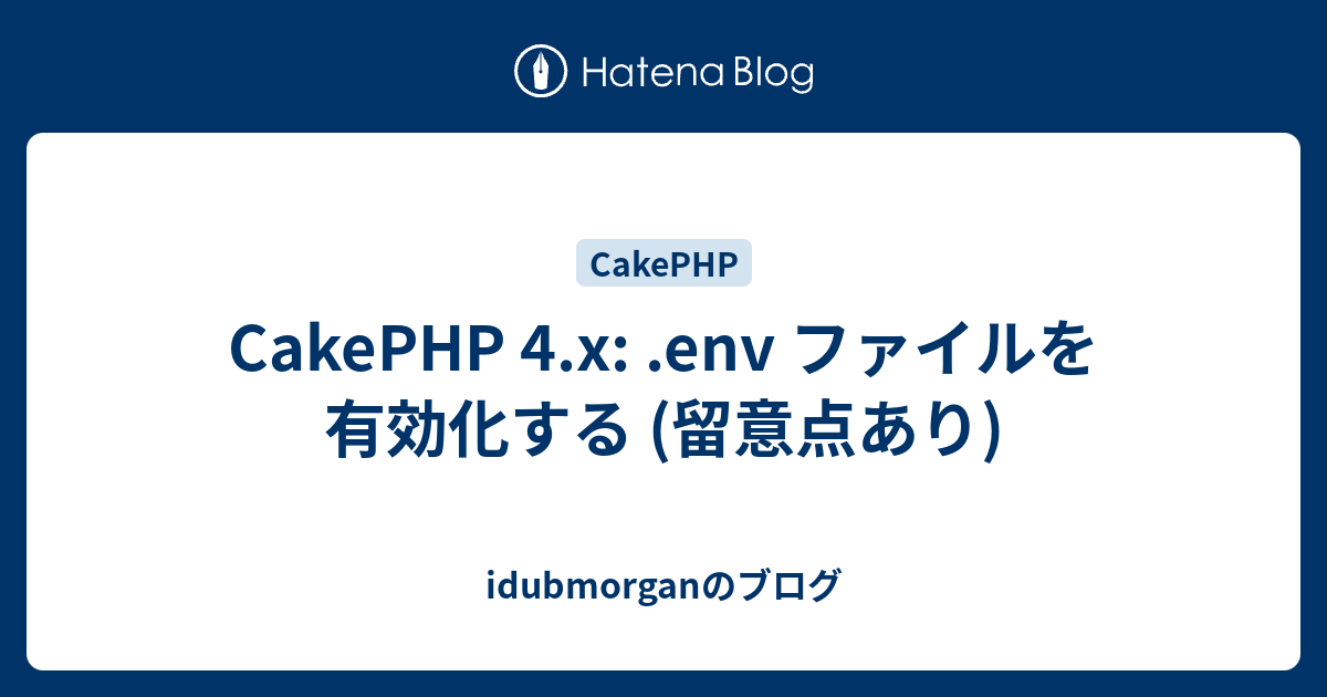 CakePHP 4.x: .env ファイルを有効化する (留意点あり) - idubmorganのブログ
