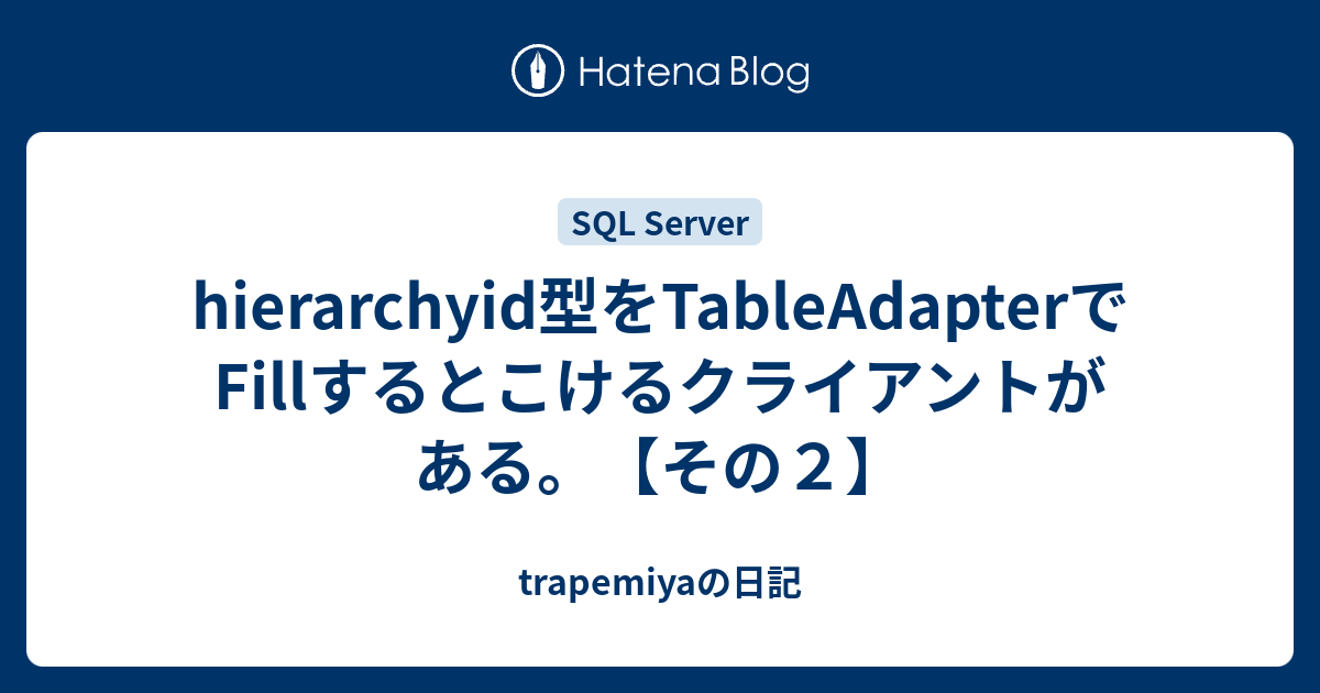 hierarchyid型をTableAdapterでFillするとこけるクライアントがある。【その2】 - trapemiyaの日記