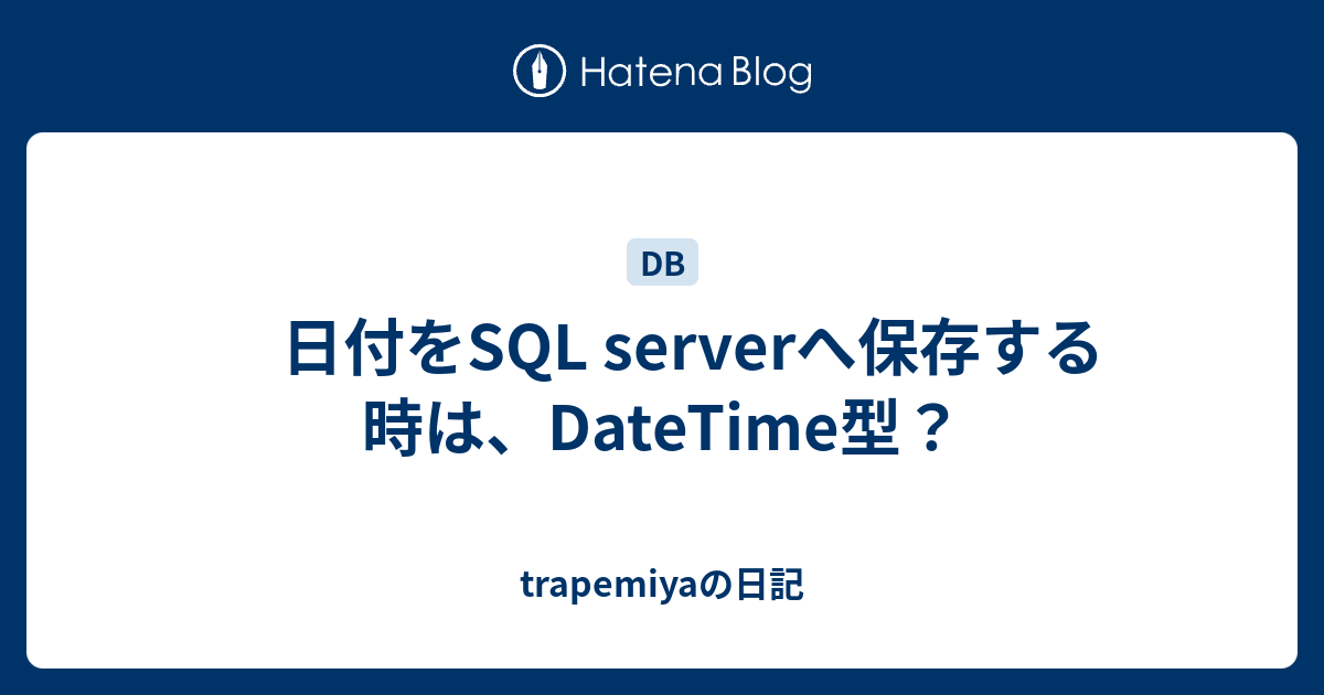 日付をSQL serverへ保存する時は、DateTime型？ - trapemiyaの日記