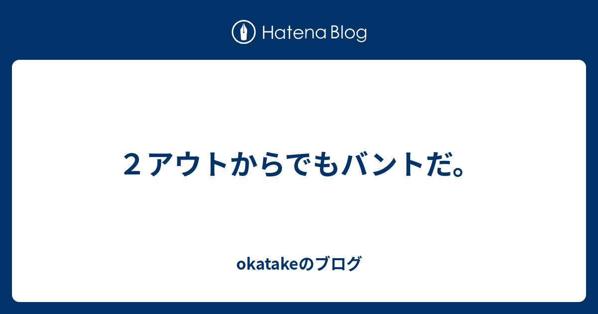 2アウトからでもバントだ。 - okatakeのブログ