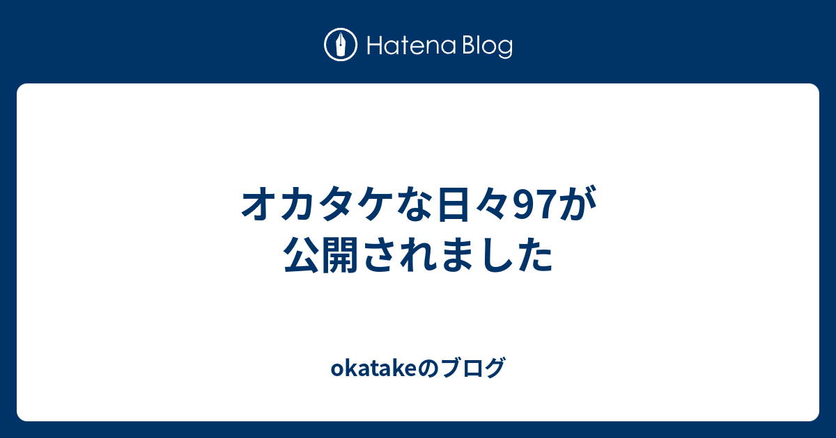 オカタケな日々97が公開されました - okatakeのブログ