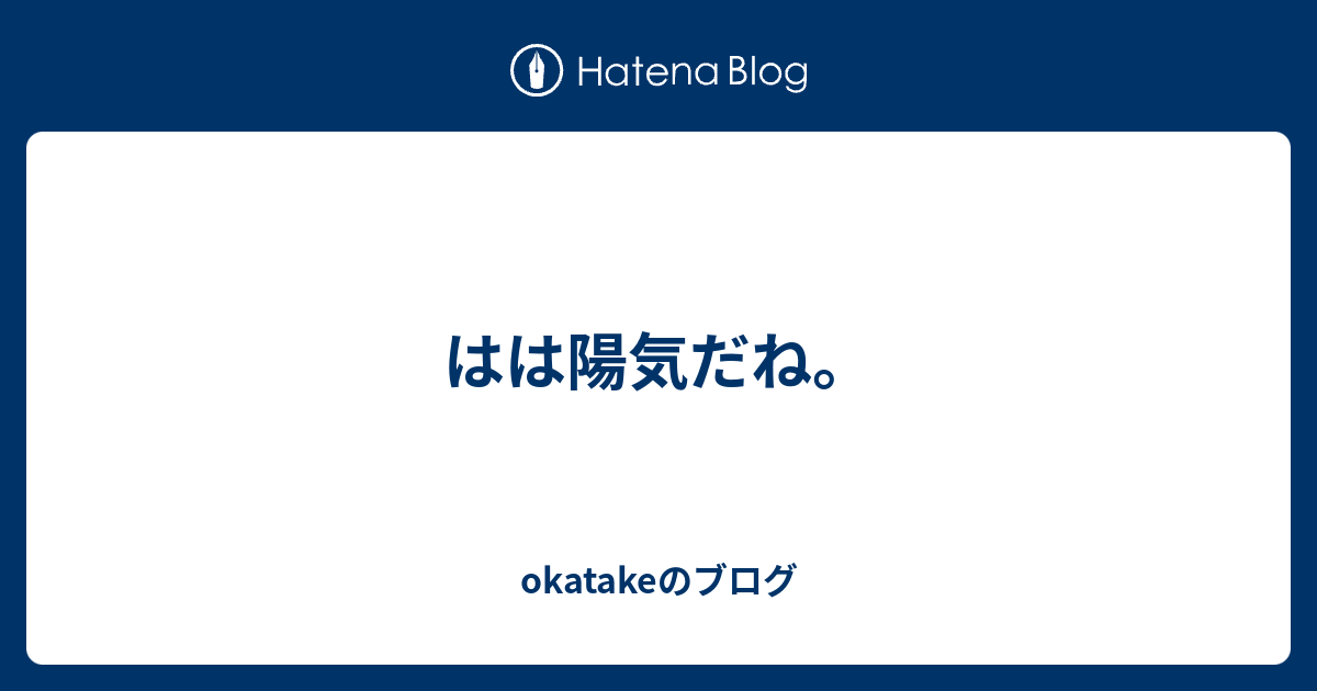 はは陽気だね。 - okatakeのブログ