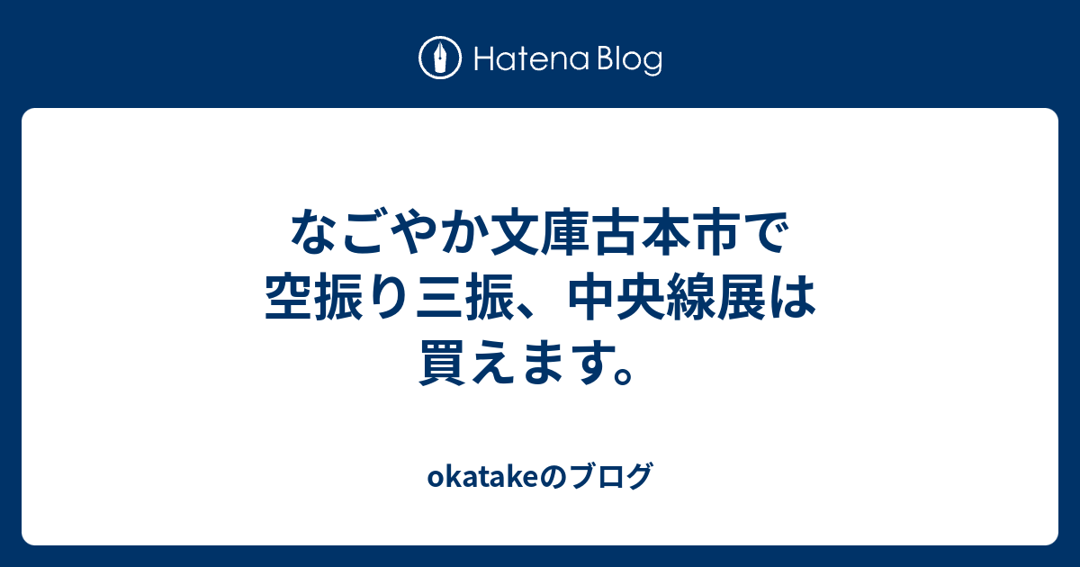 なごやか文庫古本市で空振り三振、中央線展は買えます。 - okatakeのブログ
