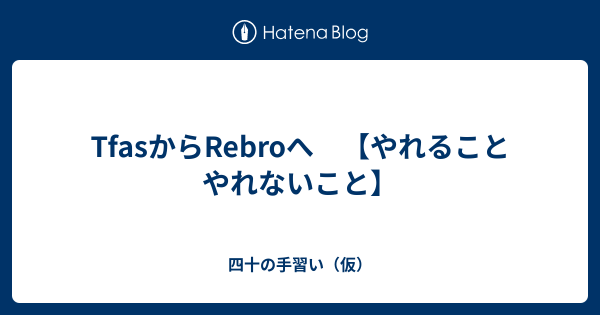 TfasからRebroへ 【やれることやれないこと】 - 四十の手習い（仮）