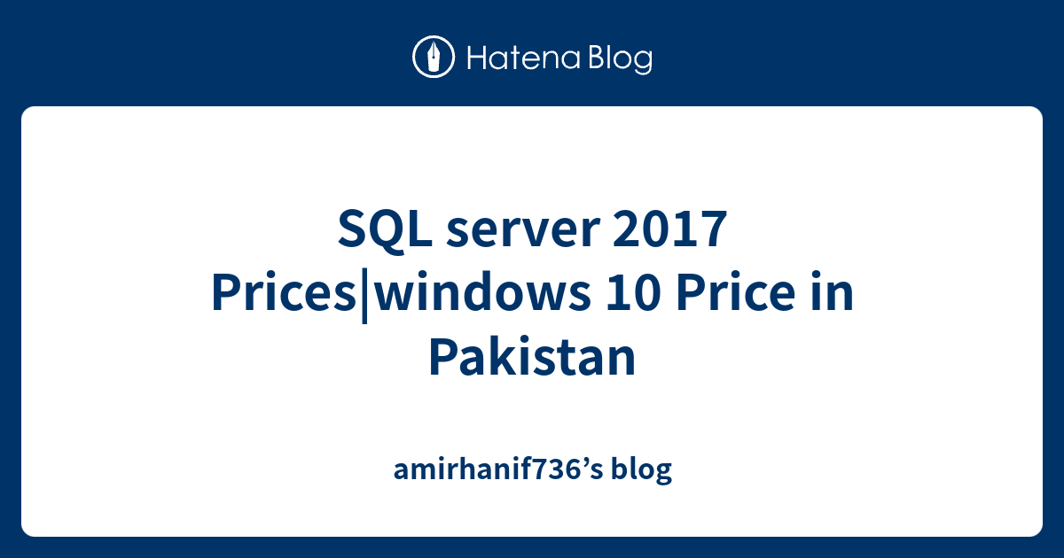 SQL server 2017 Prices|windows 10 Price in Pakistan - amirhanif736’s blog