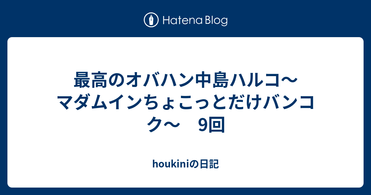最高のオバハン中島ハルコ～マダムインちょこっとだけバンコク～ 9回 - houkiniの日記