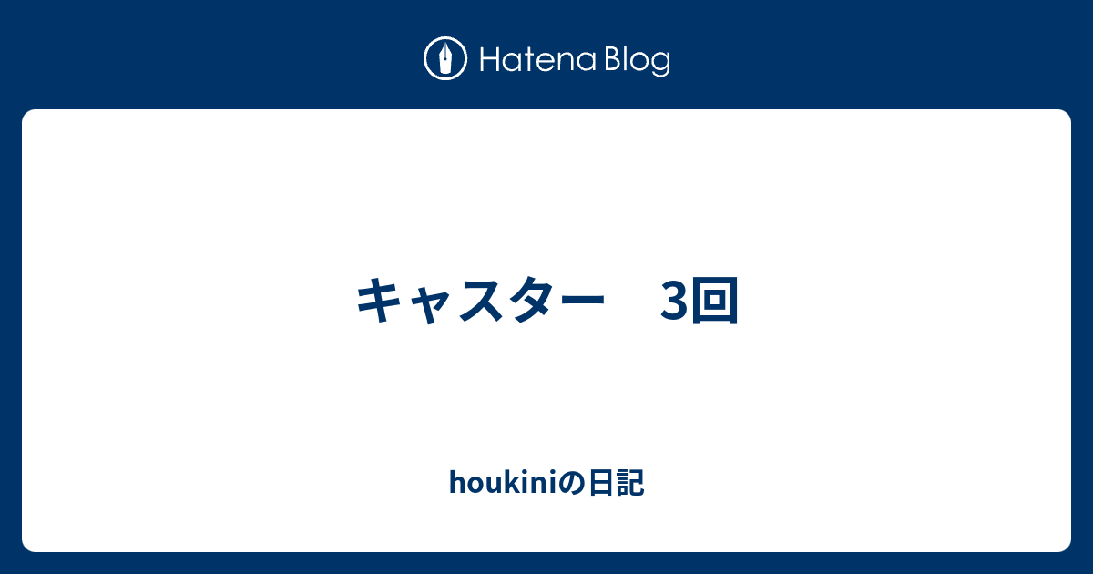 キャスター 3回 - houkiniの日記