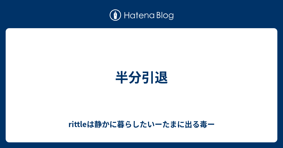 半分引退 - rittleは静かに暮らしたいーたまに出る毒ー