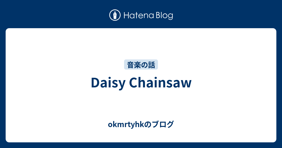 Daisy Chainsaw - okmrtyhkのブログ