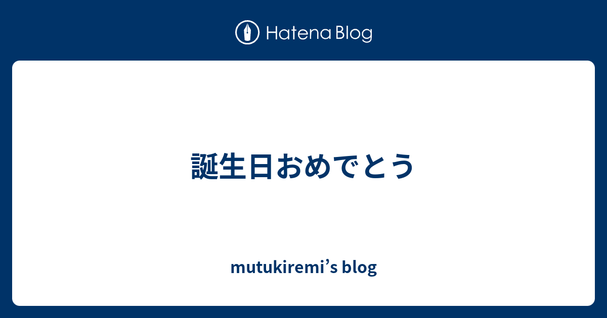 誕生日おめでとう - mutukiremi’s blog